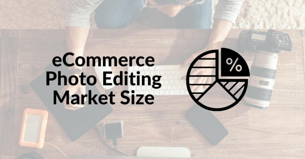 Ecommerce Photo Editing Market Size and Trends - Retouching Labs